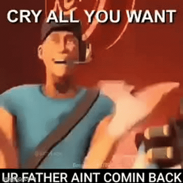 Cry all you want your father ain’t coming back - Imgflip