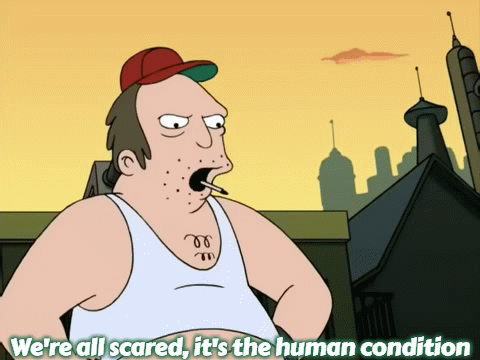 We're all scared, it's the human condition - Imgflip