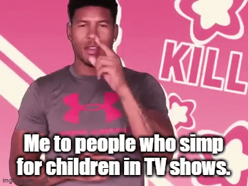 I'm serious. STOP SIMPING FOR CHILDREN! - Imgflip