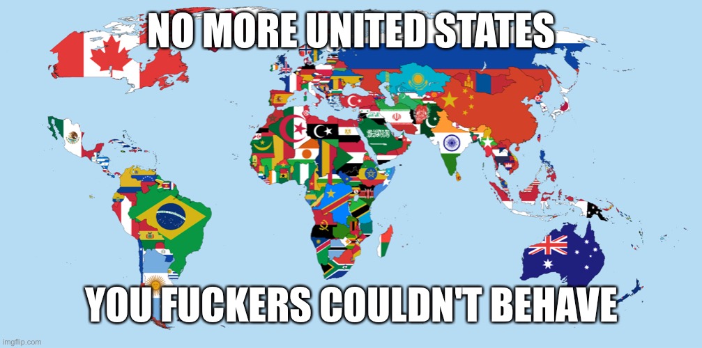 NO MORE USA YOU FUCKERS COULDN'T BEHAVE - Imgflip