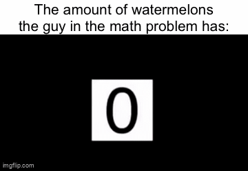 Who needs 100 watermelons? - Imgflip