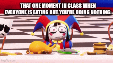 that one moment in class when everyone is eating but you're doing ...