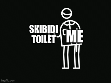 Skibidi toilet be like: - Imgflip