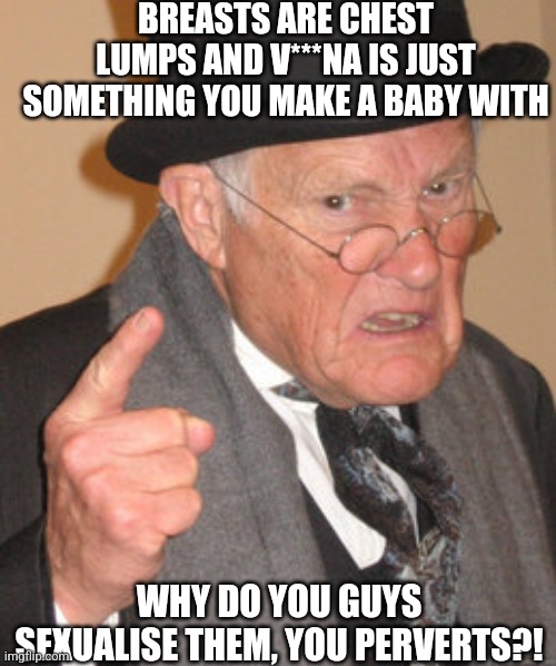 Idget it why people sexualise them?! THEY'RE JUST BODY PARTS! - Imgflip