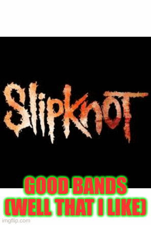 Good bands!!! - Imgflip
