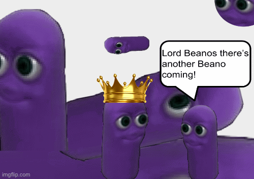 Lord Beanos, there’s another Beano coming! - Imgflip