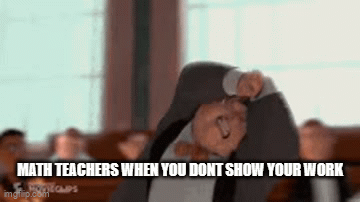 Math teachers when you dont show your work - Imgflip