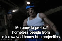 it's not funny, what if you become homeless and someone throws one at ...