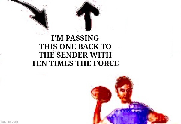 Back to sender with 10 times the force - Imgflip