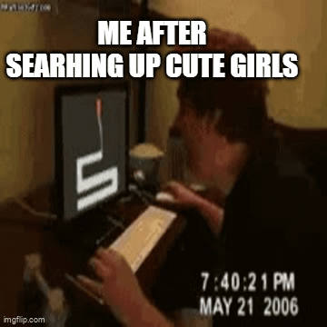 ME AFTER SEARHING UP CUTE GIRLS - Imgflip
