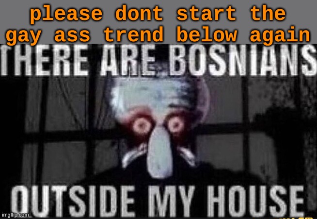 There are bosnians outside my house - Imgflip
