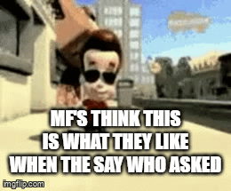 Tbh who tf made the who asked "roast" - Imgflip