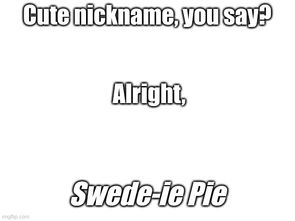 Or just give me a nickname in general ig - Imgflip