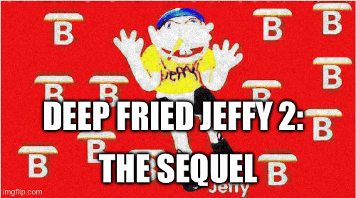 Deep fried Jeffy 2: the sequel - Imgflip
