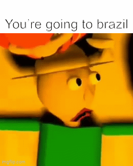 You're going to Brazil - Imgflip