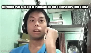 Me when I see a hertz lets go AD for the thousands time today: - Imgflip