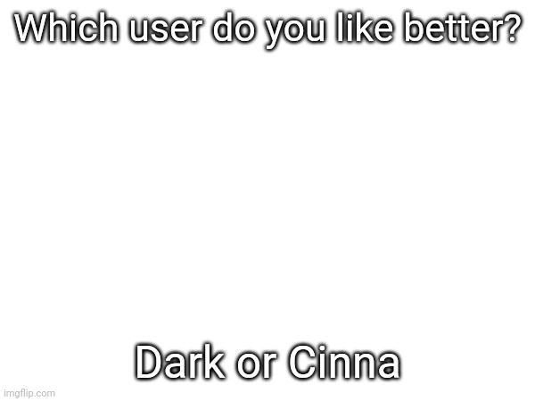 Cinna for me, sorry Dork, I've known Cinna since 2020 - Imgflip