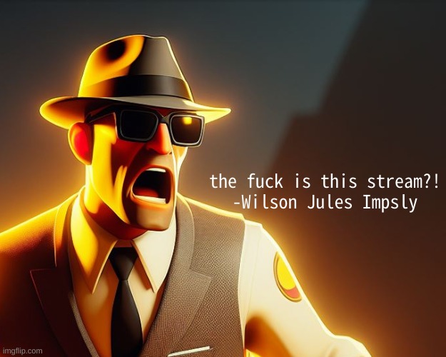 Wilson J Impsly once said when he was in a NSFW Stream: - Imgflip