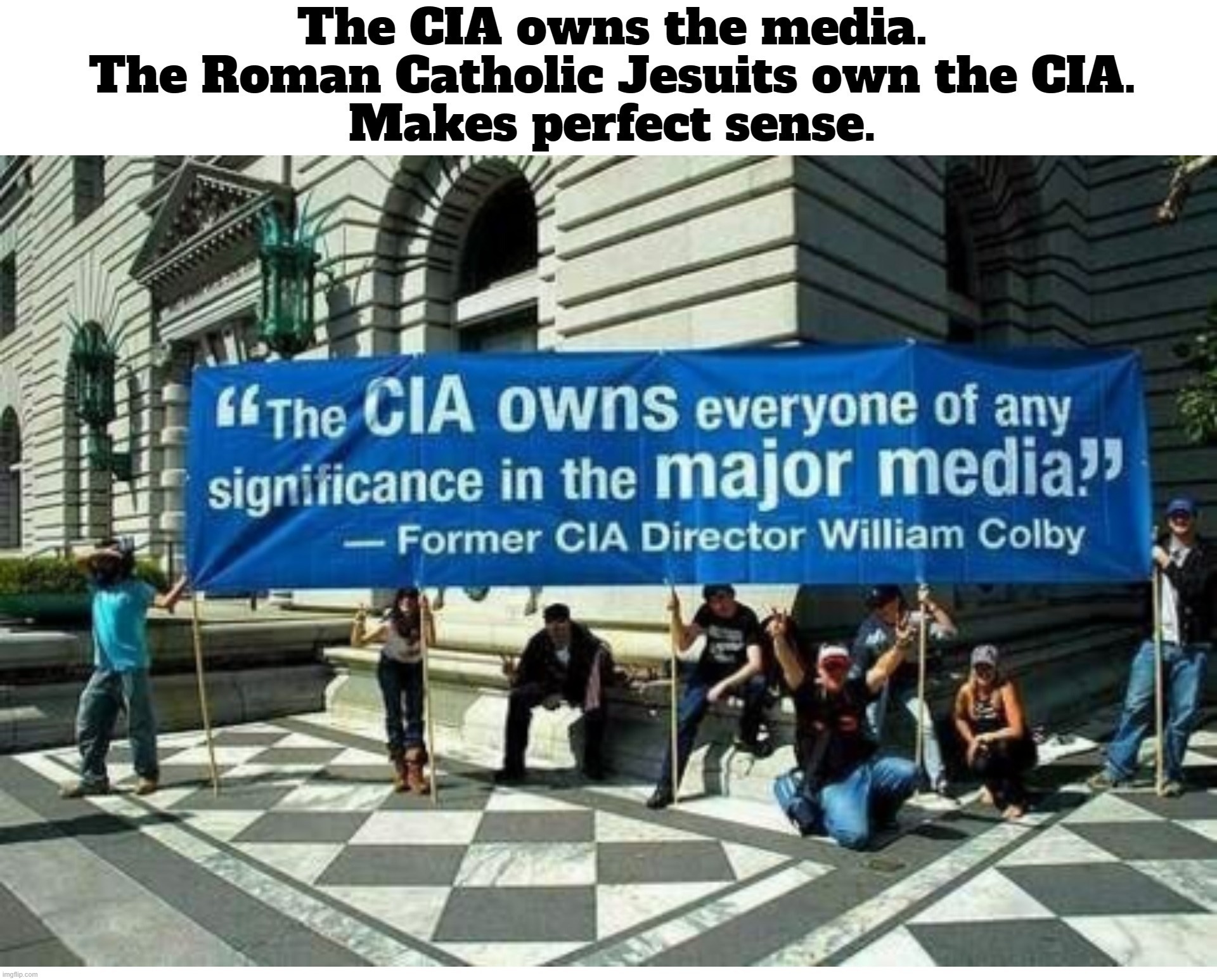 The CIA owns the media. The Roman Catholic Jesuits own the CIA. - Imgflip