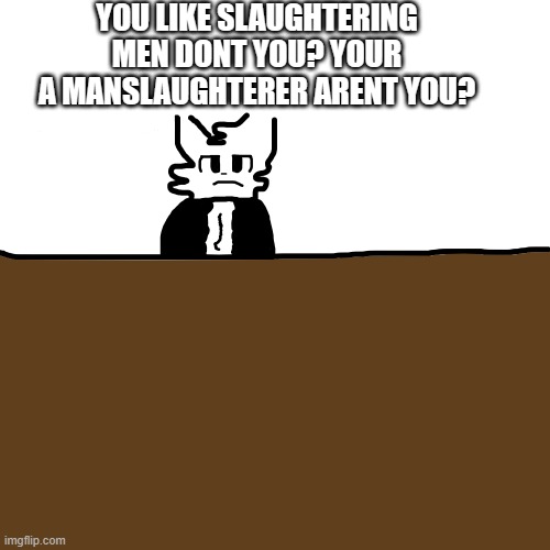 your a manslaughterer - Imgflip