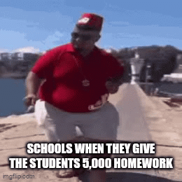 Schools when they give 5,000 homework - Imgflip