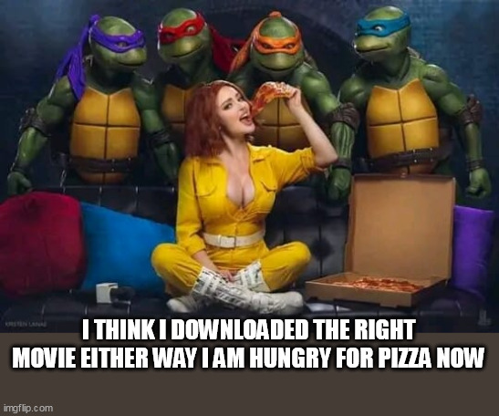 i think i downloaded the right movie either way I am hungry for pizza now - Imgflip