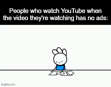 i use a vpn so no ads for me :3 - Imgflip