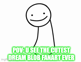 DREAM BLOB!!! - Imgflip
