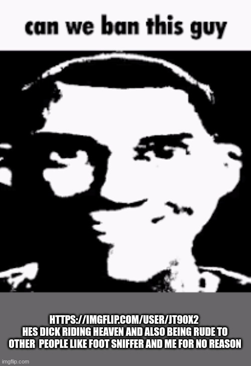 Can we ban this guy - Imgflip