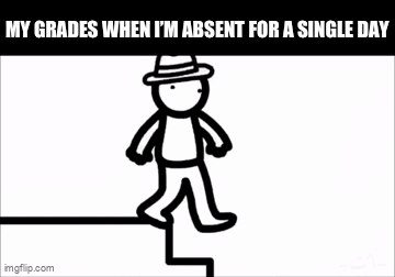 Why?! I can’t just be absent for once! - Imgflip