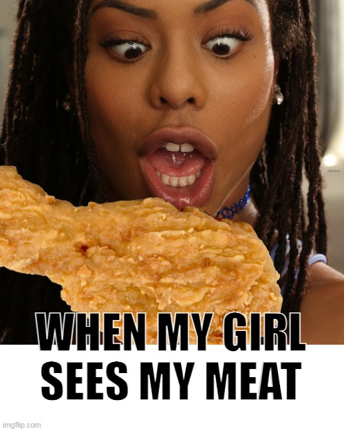 when my girl sees my meat - Imgflip
