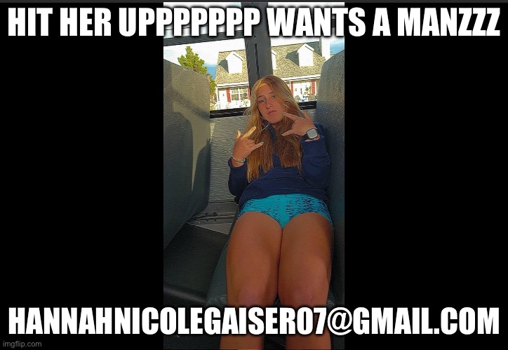 My girllllll pookie. hannahnicolegaiser07@gmail.com Hittttt her - Imgflip