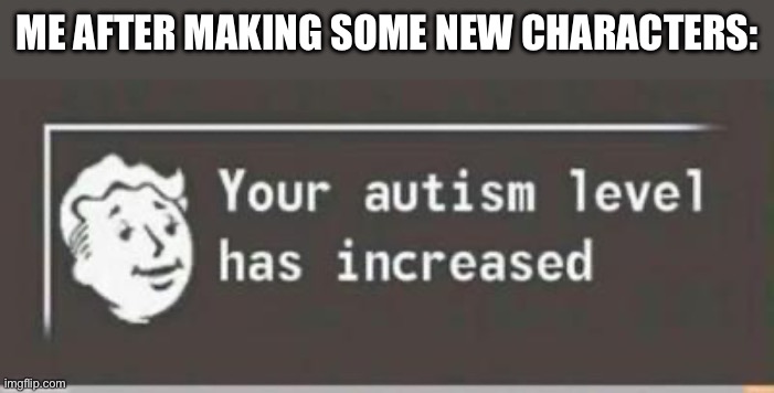 your autism level has increased - Imgflip