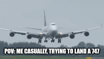 Pov: Me casually trying to land a 747 - Imgflip
