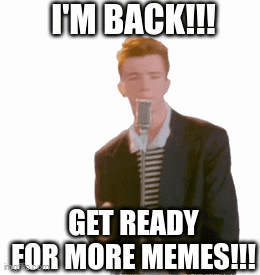 I´m back!!!!! - Imgflip