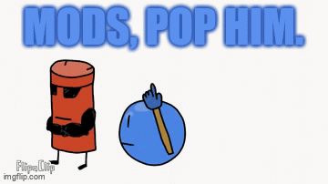 Mods, pop him. - Imgflip