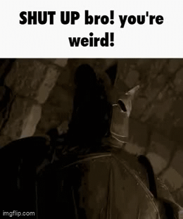 Shut up bro! you're weird - Imgflip