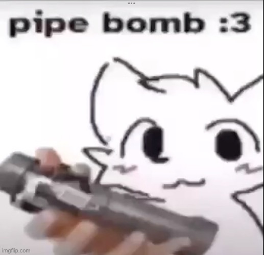 Pipe bomb :3 - Imgflip