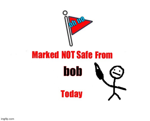 NOOOOOOO!! NOT BOB!! RUN FOR YOUR LIFE!!! - Imgflip