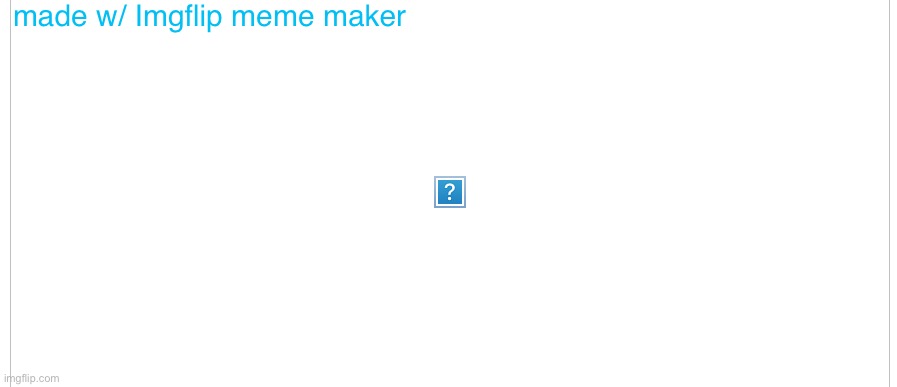 Made with imgflip meme maker - Imgflip