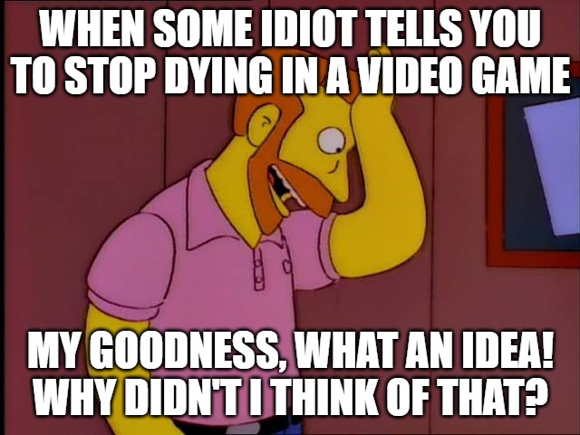 when some idiot tells you to stop dying in a videogame - Imgflip