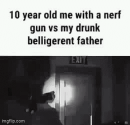 With a nerf gun vs drunk belligerent dad - Imgflip