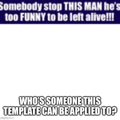 Somebody stop this man he’s too funny to be left alive - Imgflip