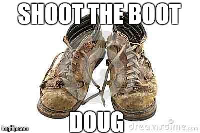 Image tagged in shoot the boot doug - Imgflip