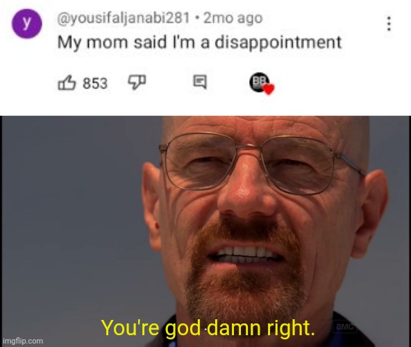 You're mom said you are a disappointment - Imgflip