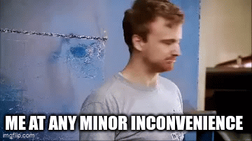 I hate minor inconveniences - Imgflip