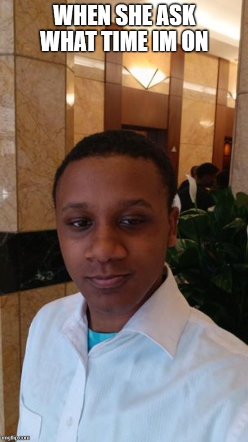 what time im on - Imgflip
