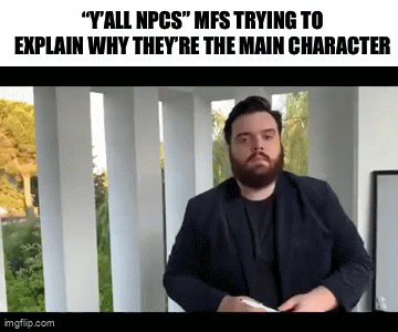 No hate, nobody is an npc. Everyone just wants to do something cuz they ...
