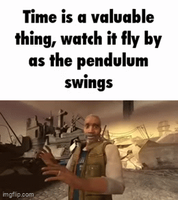 Time is a valuable thing watch it fly by as the pendulum swings - Imgflip