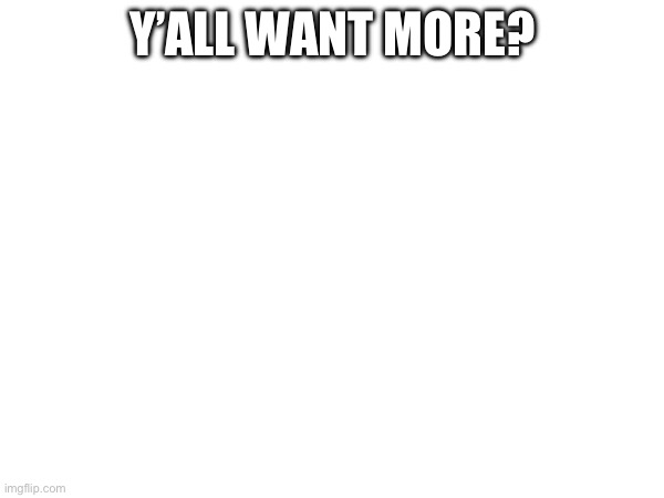 I got more - Imgflip